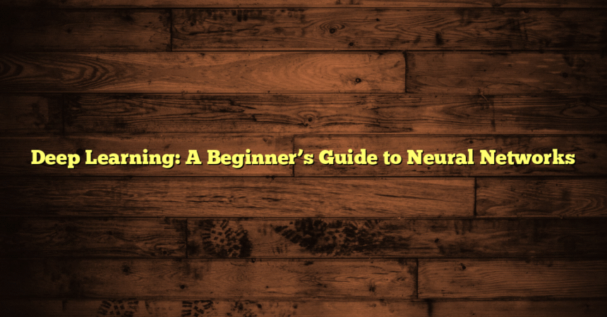 Deep Learning: A Beginner’s Guide to Neural Networks - Ayiboard